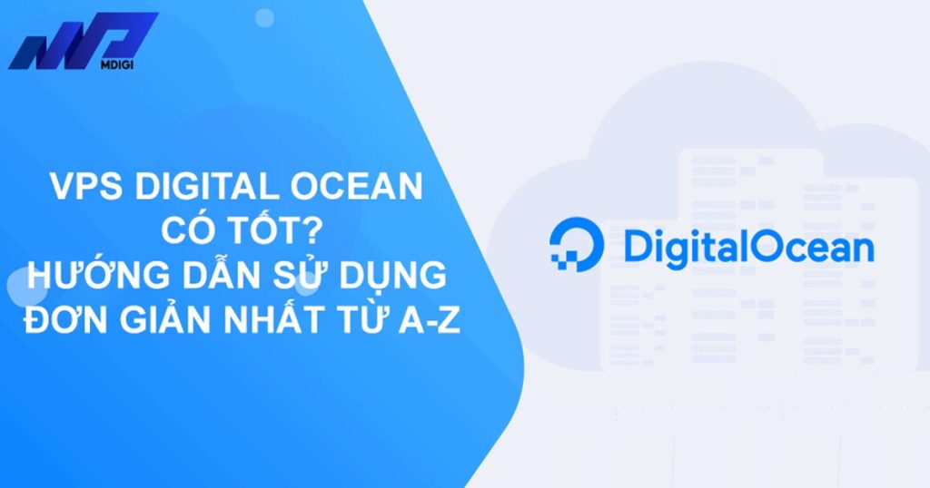 VPS DigitalOcean có tốt? Hướng dẫn sử dụng chi tiết từ A-Z | MDIGI