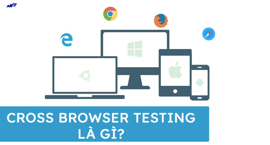 Cross Browser Testing là gì? Tầm quan trọng của Browser Testing